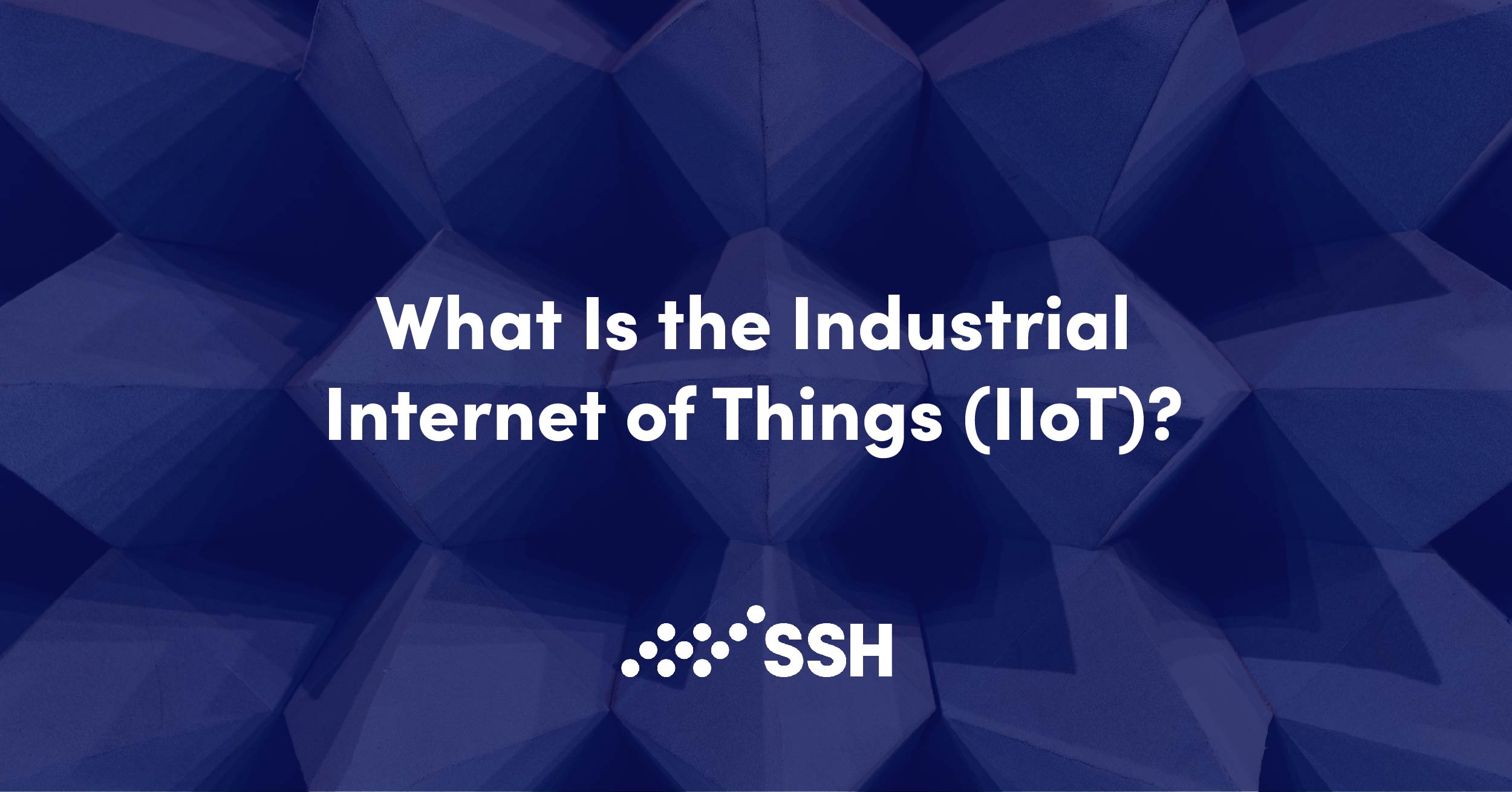 What Is the Industrial Internet of Things (IIoT)? | SSH What Is the Industrial Internet of Things (IIoT)? | SSH